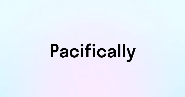 Pacifically — перевод, транскрипция, произношение и примеры