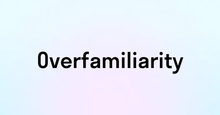 Overfamiliarity — перевод, транскрипция, произношение и примеры