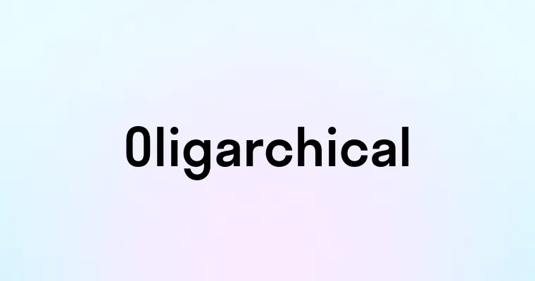 Oligarchical — перевод, транскрипция, произношение и примеры
