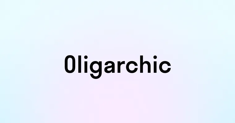 Oligarchic — перевод, транскрипция, произношение и примеры