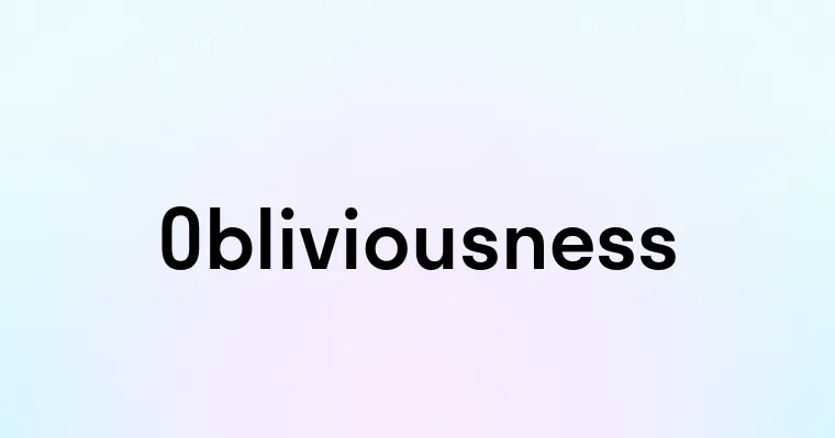 Obliviousness — перевод, транскрипция, произношение и примеры