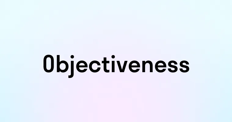 Objectiveness — перевод, транскрипция, произношение и примеры