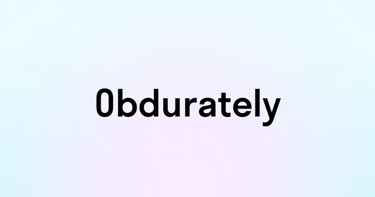 Obdurately — перевод, транскрипция, произношение и примеры