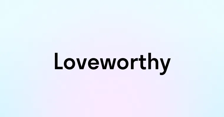 Loveworthy — перевод, транскрипция, произношение и примеры