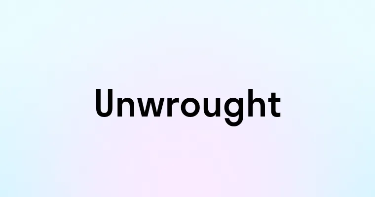 Unwrought — перевод, транскрипция, произношение и примеры