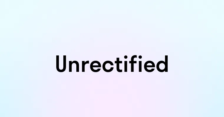 Unrectified — перевод, транскрипция, произношение и примеры