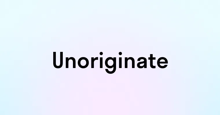 Unoriginate — перевод, транскрипция, произношение и примеры