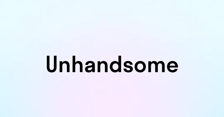 Unhandsome — перевод, транскрипция, произношение и примеры