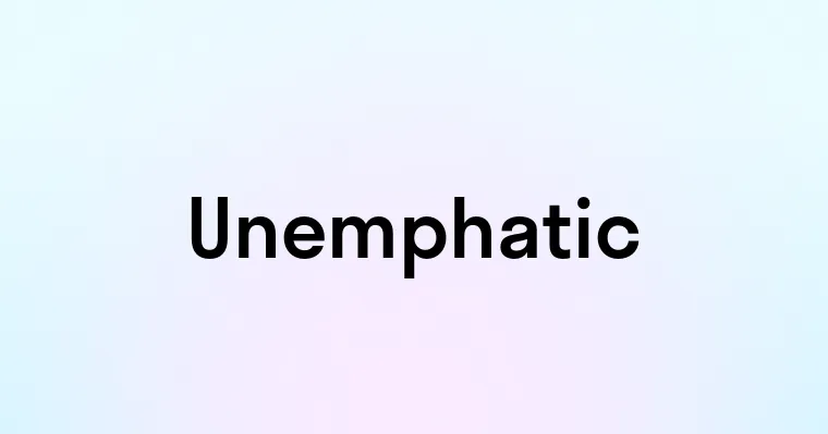Unemphatic — перевод, транскрипция, произношение и примеры