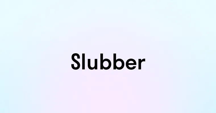 Slubber — перевод, транскрипция, произношение и примеры