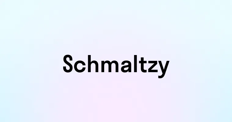 Schmaltzy — перевод, транскрипция, произношение и примеры