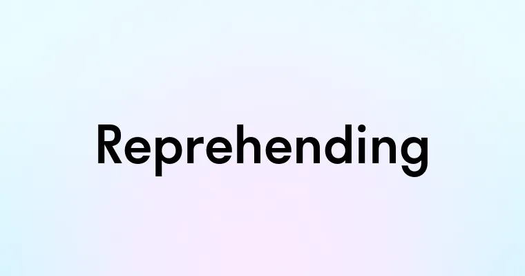 Reprehending — перевод, транскрипция, произношение и примеры