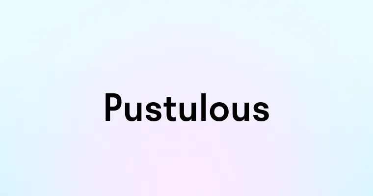 Pustulous — перевод, транскрипция, произношение и примеры
