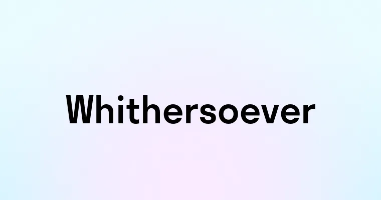Whithersoever — перевод, транскрипция, произношение и примеры