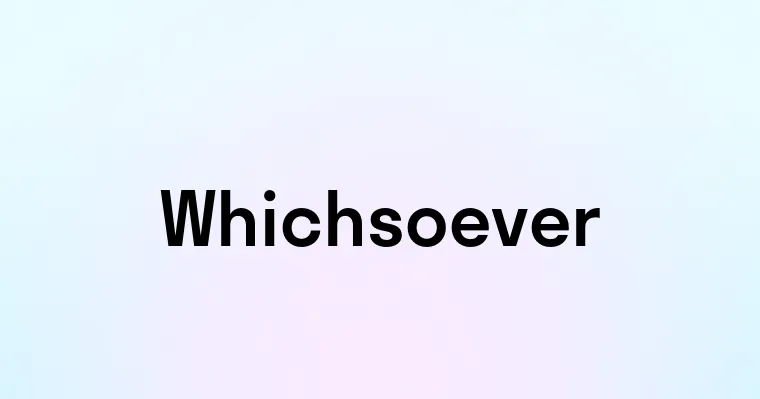 Whichsoever — перевод, транскрипция, произношение и примеры
