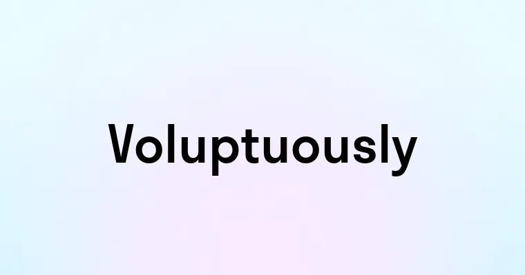 Voluptuously — перевод, транскрипция, произношение и примеры