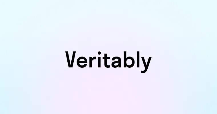 Veritably — перевод, транскрипция, произношение и примеры