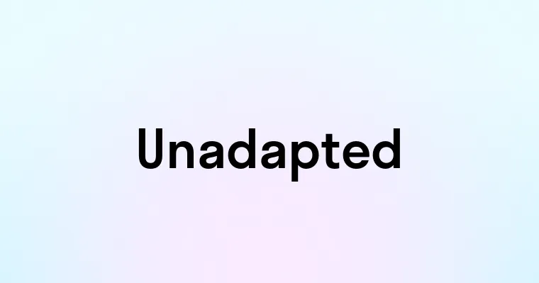 Unadapted — перевод, транскрипция, произношение и примеры