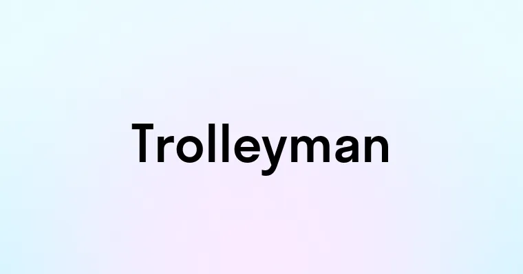 Trolleyman — перевод, транскрипция, произношение и примеры