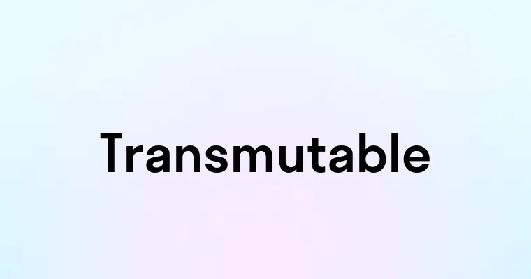 Transmutable — перевод, транскрипция, произношение и примеры