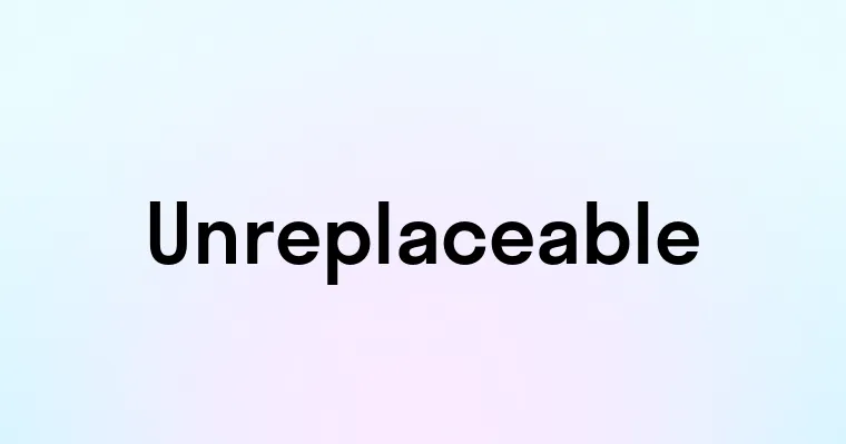 Unreplaceable — перевод, транскрипция, произношение и примеры