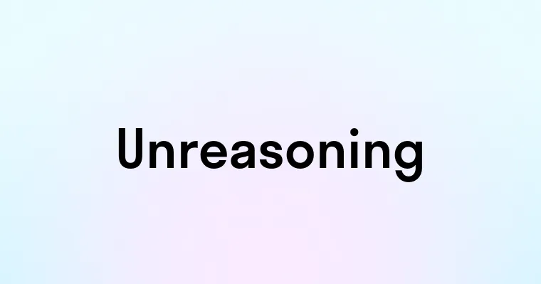 Unreasoning — перевод, транскрипция, произношение и примеры