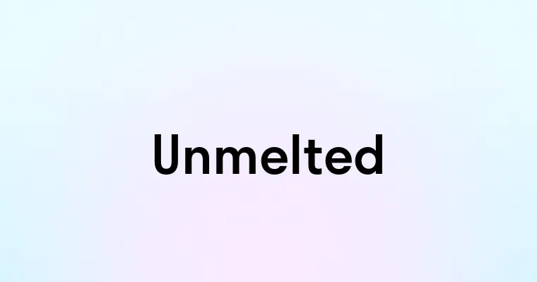 Unmelted — перевод, транскрипция, произношение и примеры