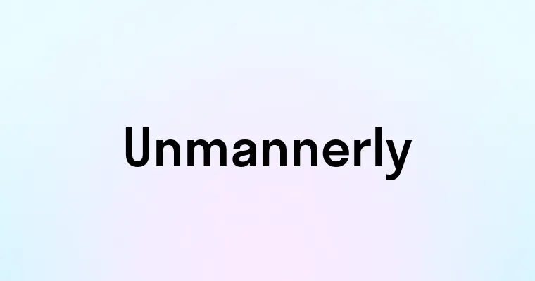 Unmannerly — перевод, транскрипция, произношение и примеры