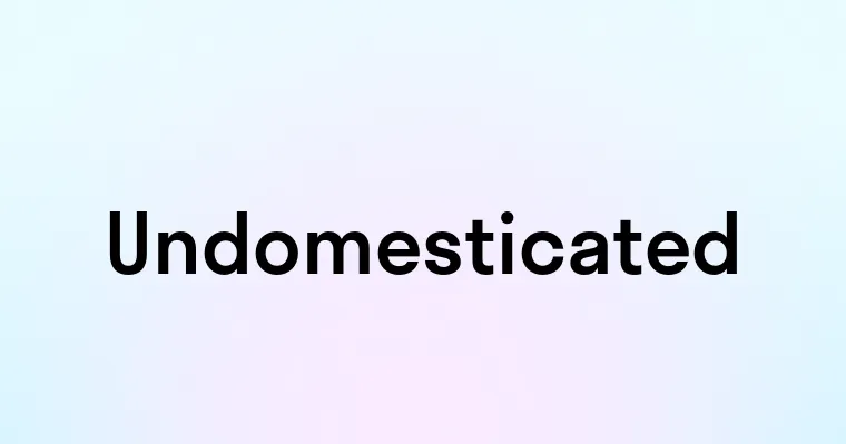 Undomesticated — перевод, транскрипция, произношение и примеры