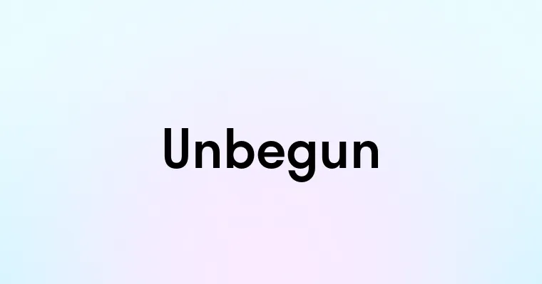 Unbegun — перевод, транскрипция, произношение и примеры