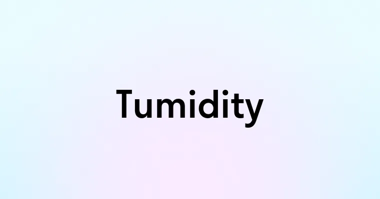 Tumidity — перевод, транскрипция, произношение и примеры
