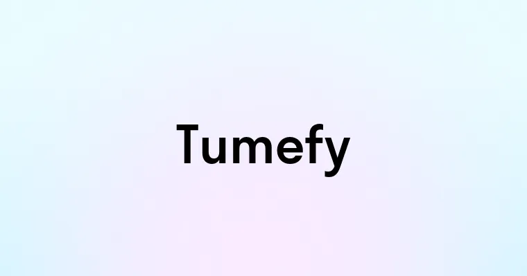 Tumefy — перевод, транскрипция, произношение и примеры