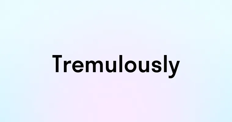 Tremulously — перевод, транскрипция, произношение и примеры