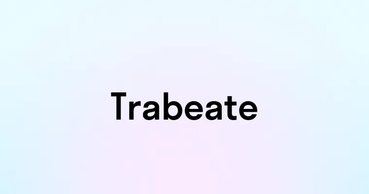 Trabeate — перевод, транскрипция, произношение и примеры