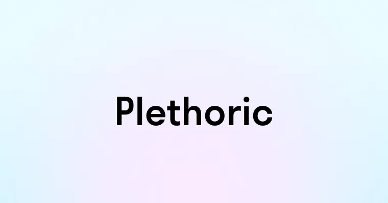 Plethoric — перевод, транскрипция, произношение и примеры