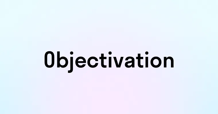 Objectivation — перевод, транскрипция, произношение и примеры
