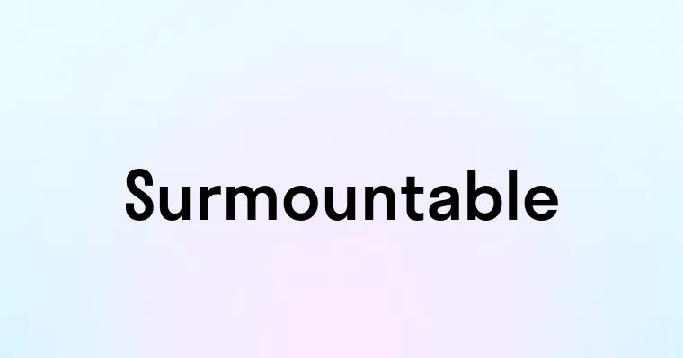 Surmountable — перевод, транскрипция, произношение и примеры