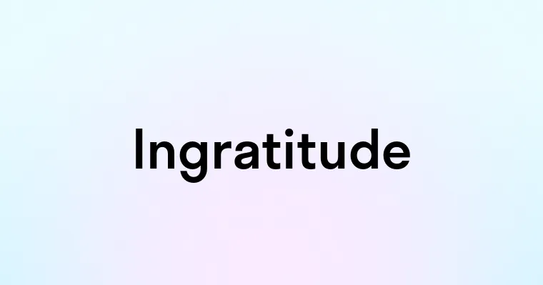 Ingratitude — перевод, транскрипция, произношение и примеры