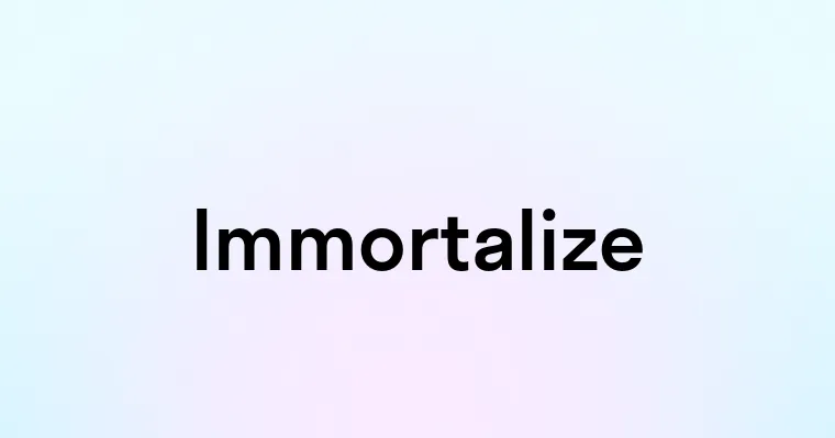Immortalize — перевод, транскрипция, произношение и примеры