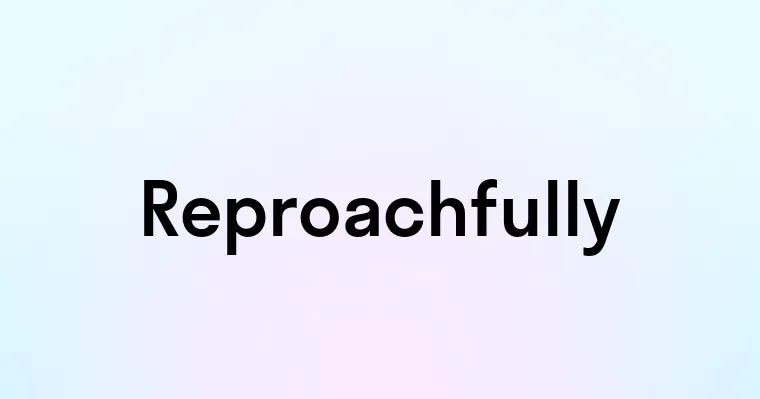 Reproachfully — перевод, транскрипция, произношение и примеры