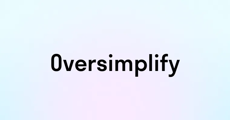Oversimplify — перевод, транскрипция, произношение и примеры