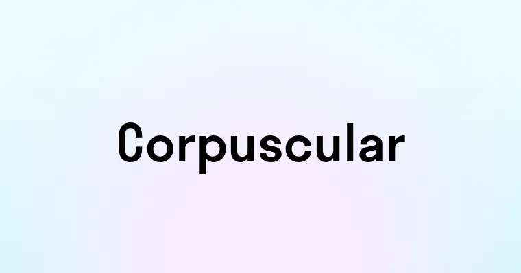 Corpuscular — перевод, транскрипция, произношение и примеры