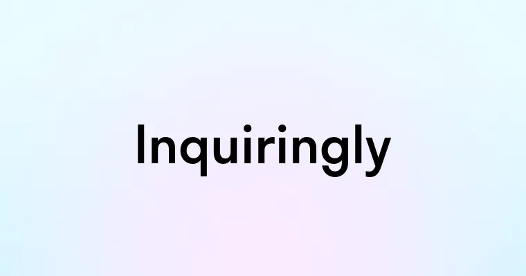 Inquiringly — перевод, транскрипция, произношение и примеры