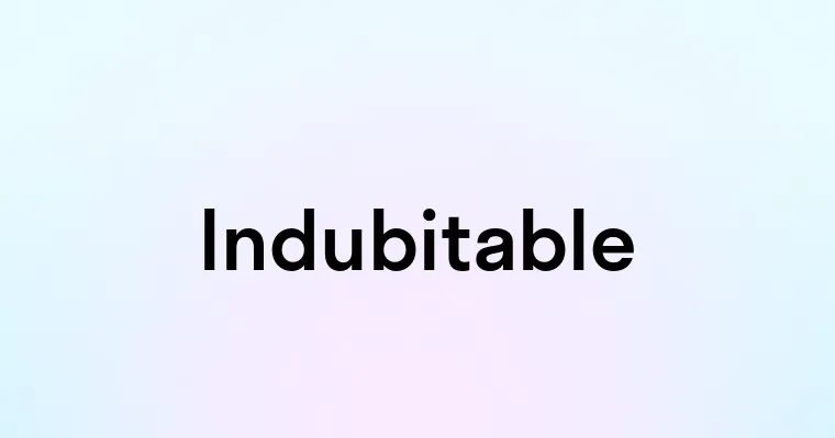 Indubitable — перевод, транскрипция, произношение и примеры
