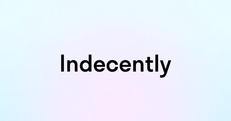 Indecently — перевод, транскрипция, произношение и примеры