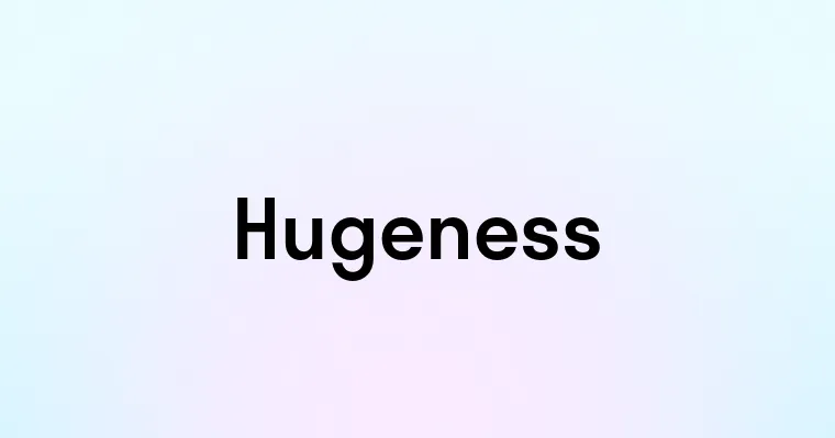 Hugeness — перевод, транскрипция, произношение и примеры