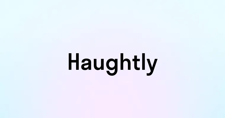 Haughtly — перевод, транскрипция, произношение и примеры