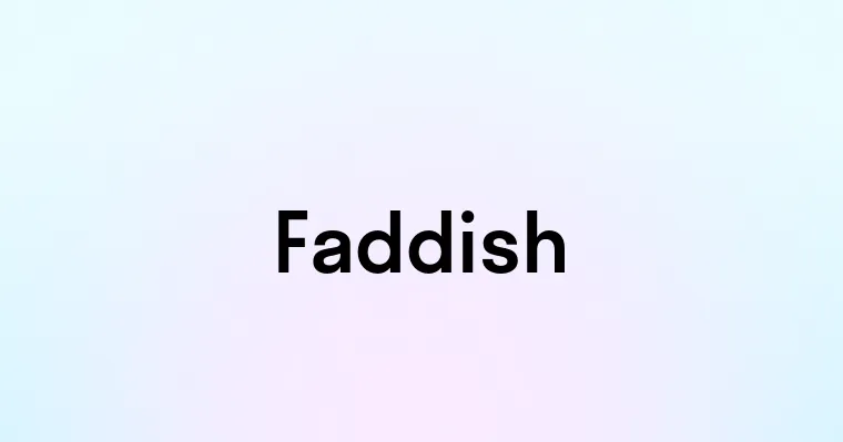 Faddish — перевод, транскрипция, произношение и примеры