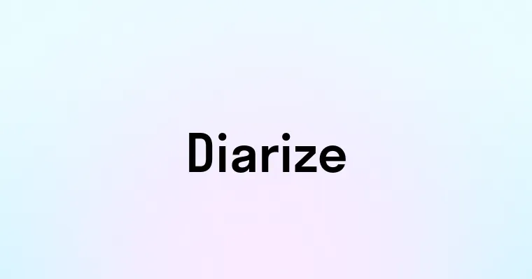 Diarize — перевод, транскрипция, произношение и примеры