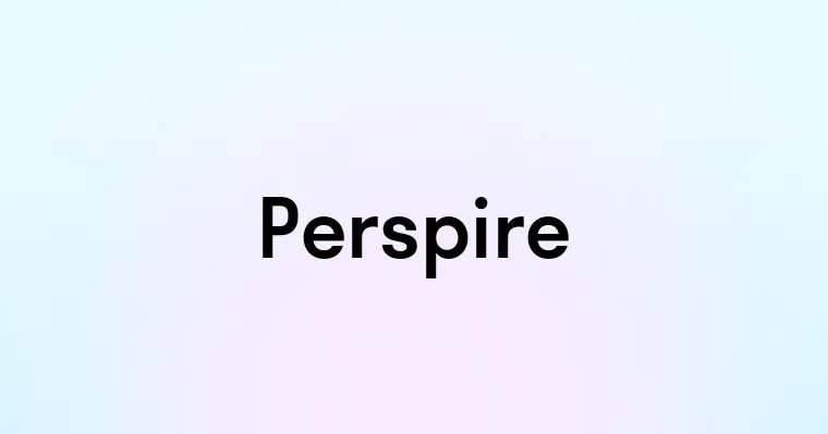 Perspire — перевод, транскрипция, произношение и примеры